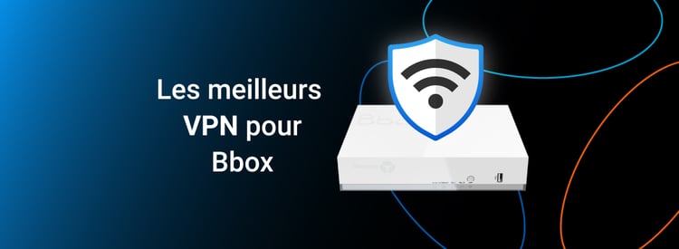 Les meilleurs VPN pour Box Bouygues et Bbox en 2026